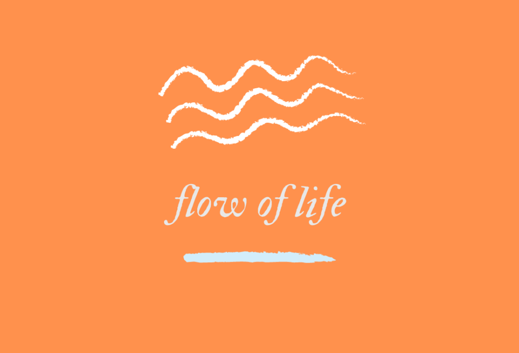 The Flow of Life Flows and You Just Need to Let It Flow through You